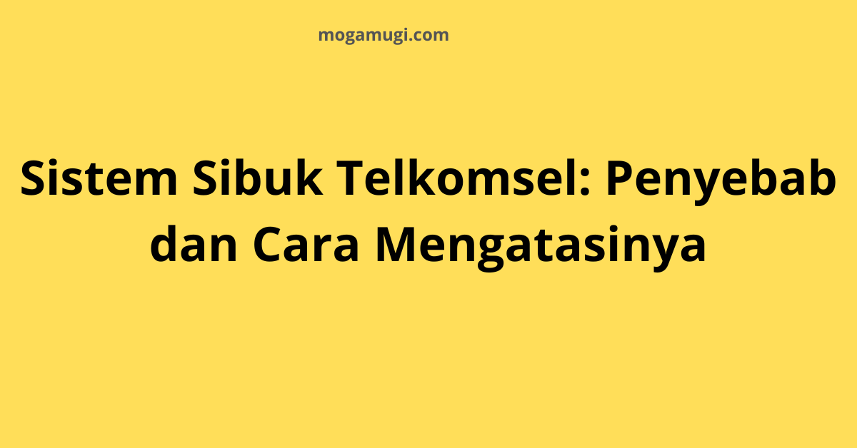 Kenali 5 Penyebab Sistem Sibuk Telkomsel dan Solusinya