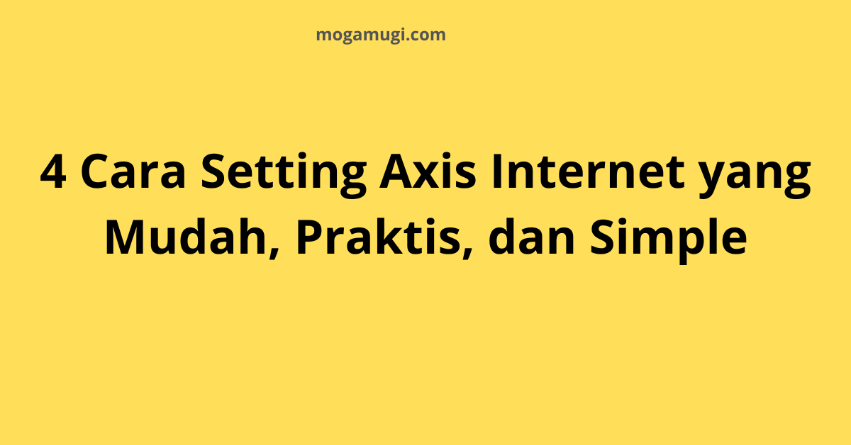 4 Cara Setting Axis Internet yang Mudah, Praktis, dan Simple