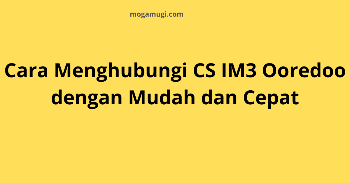 Cara Menghubungi CS IM3 Ooredoo dengan Mudah dan Cepat