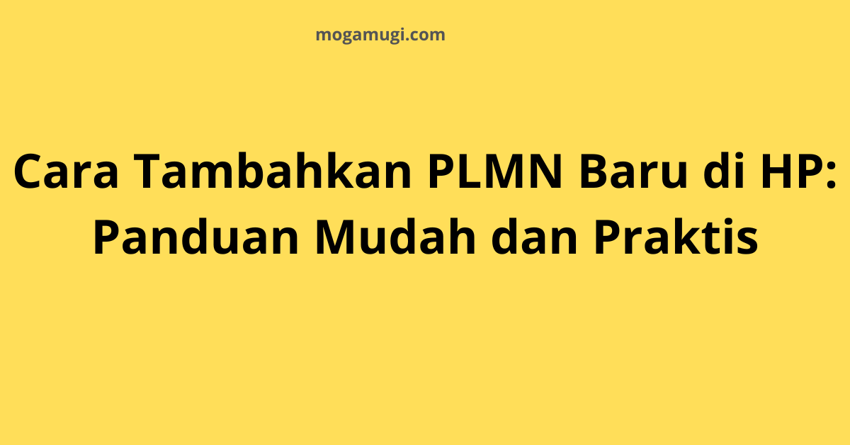 Cara Tambahkan PLMN Baru di HP: Panduan Mudah dan Praktis