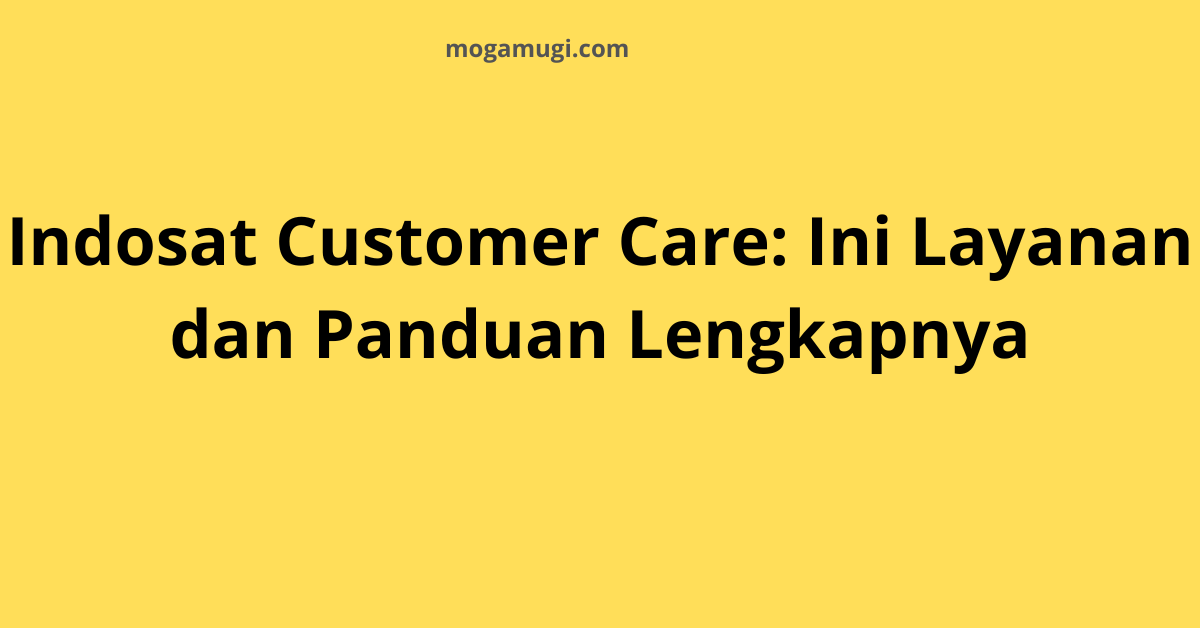 Indosat Customer Care: Ini Layanan dan Panduan Lengkapnya