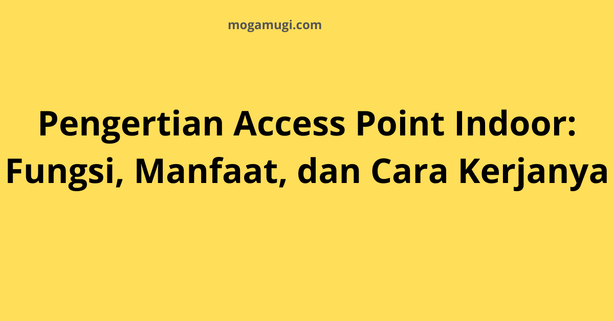 Pengertian Access Point Indoor: Fungsi dan Cara Kerjanya