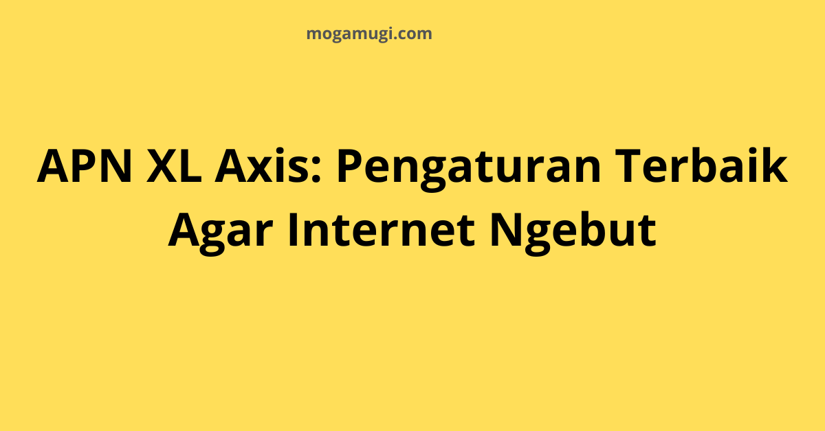 APN XL Axis: Pengaturan Terbaik Agar Internet Ngebut