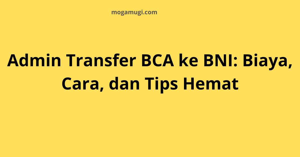 Admin Transfer BCA ke BNI: Biaya, Cara, dan Tips Hemat