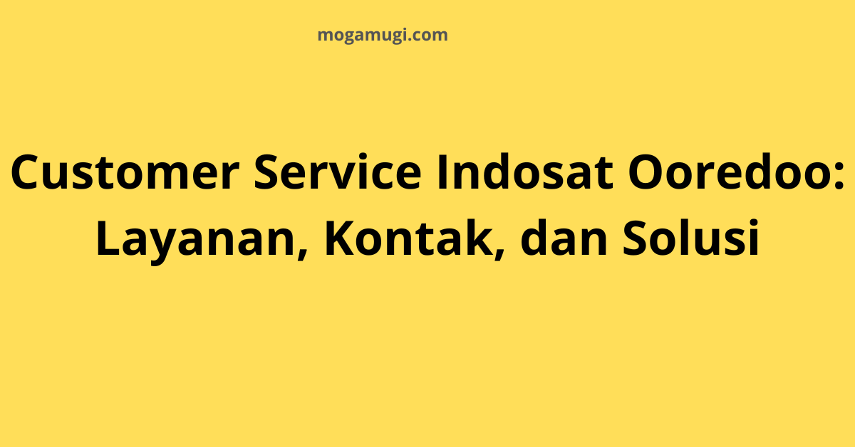 Customer Service Indosat Ooredoo: Layanan dan Solusi