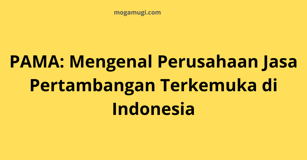PAMA: Perusahaan Jasa Pertambangan Terkemuka di Indonesia