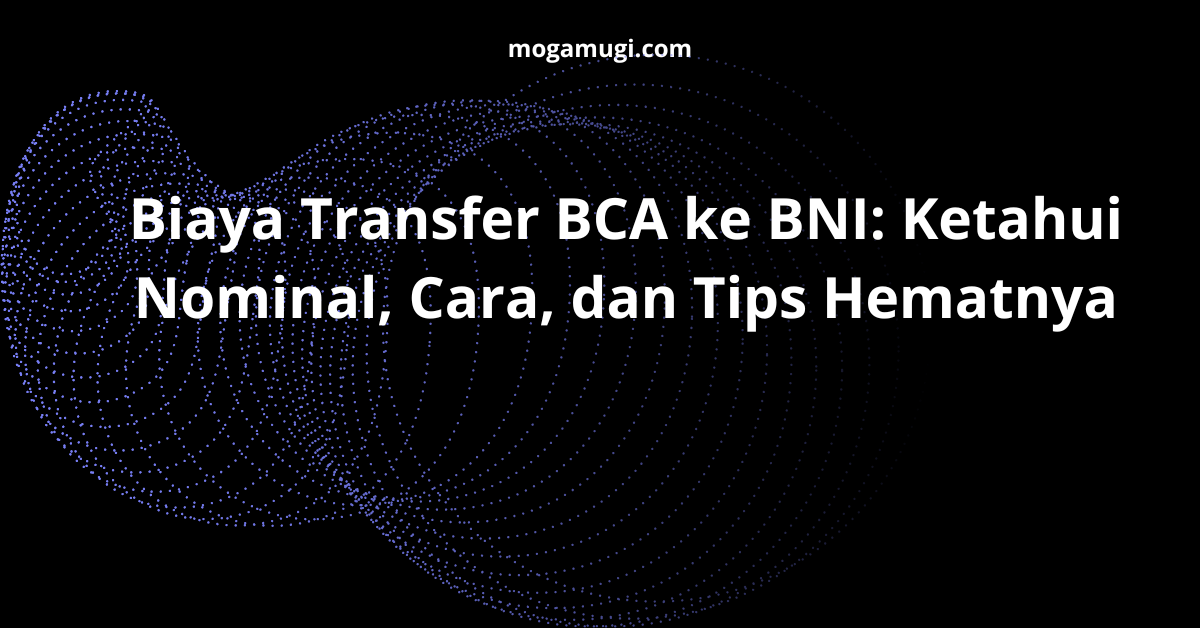Biaya Transfer BCA ke BNI: Ketahui Nominal, Cara, dan Tips