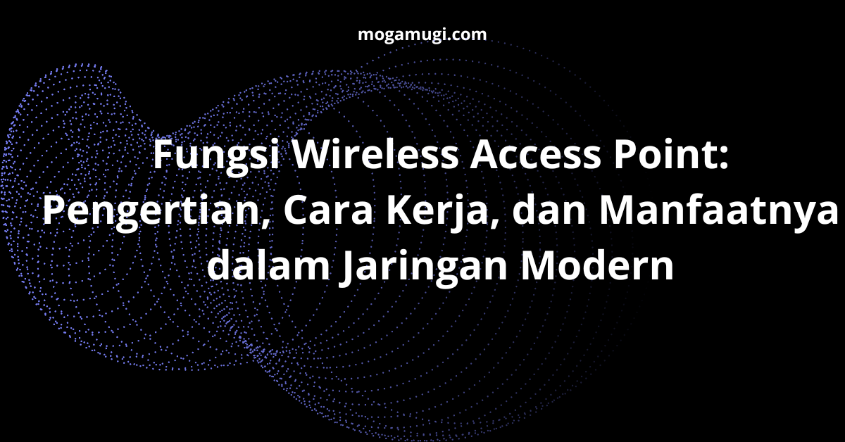 Fungsi Wireless Access Point: Pengertian, Cara Kerja, dan Manfaatnya