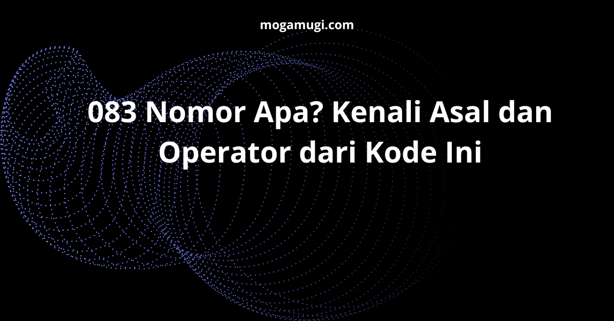 083 Nomor Apa? Kenali Asal dan Operator dari Kode Ini