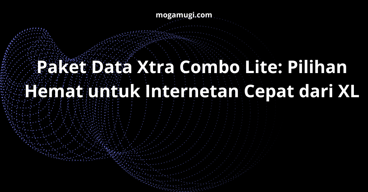 Paket Data Xtra Combo Lite: Pilihan Hemat untuk Internetan