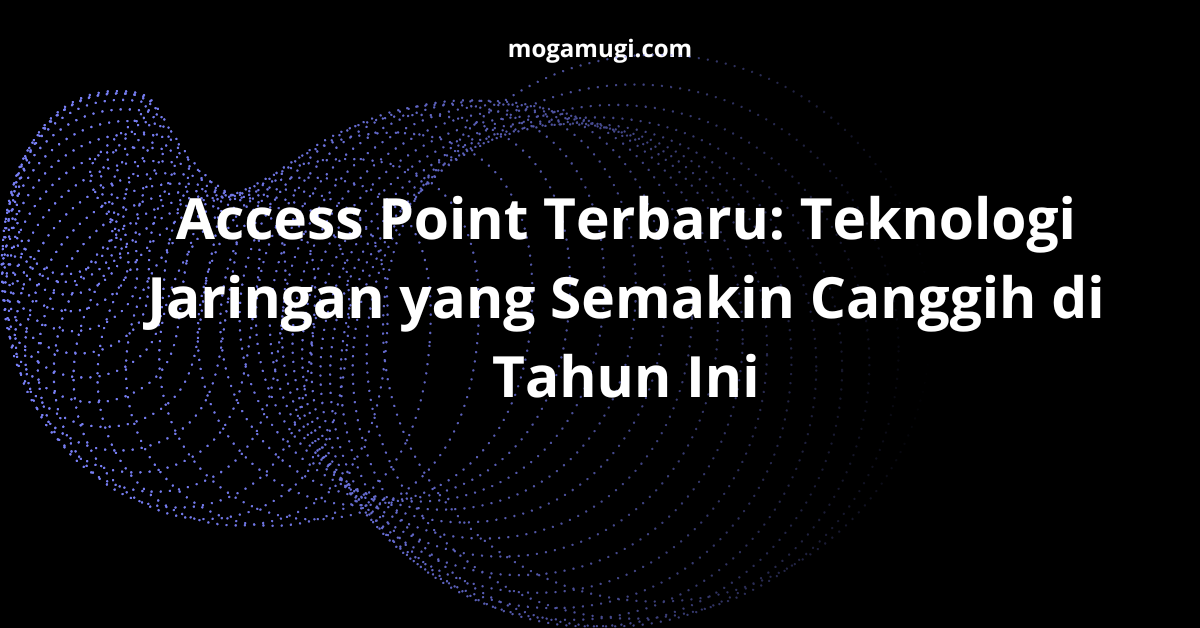 Access Point Terbaru: Teknologi Jaringan yang Canggih