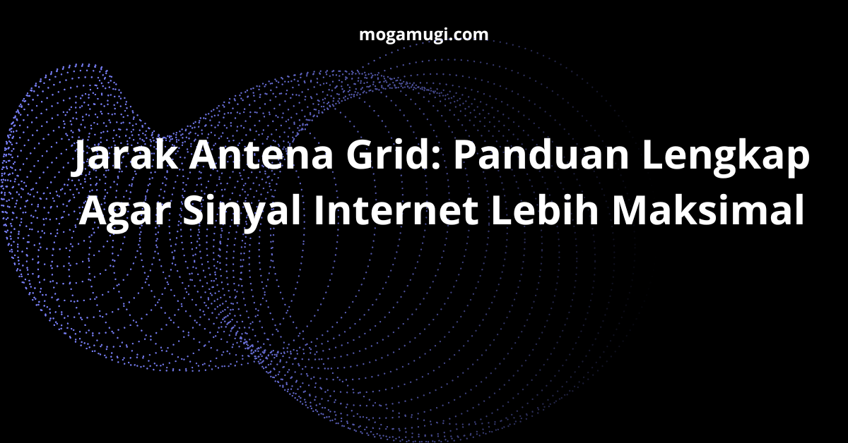 Jarak Antena Grid: Panduan Lengkap Agar Sinyal Internet Lebih Maksimal