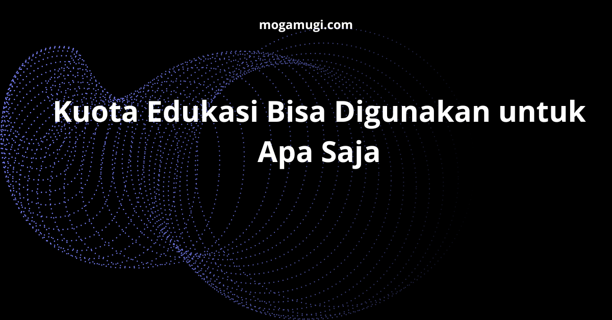 Kuota Edukasi Bisa Digunakan untuk Apa Saja