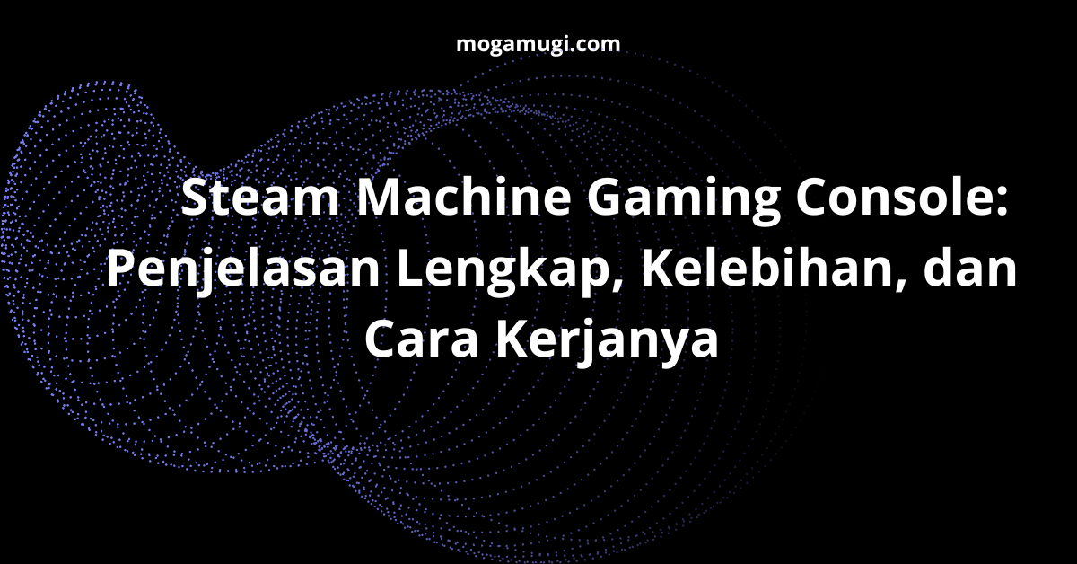 Steam Machine Gaming Console: Penjelasan Lengkap, Kelebihan, dan Cara ...