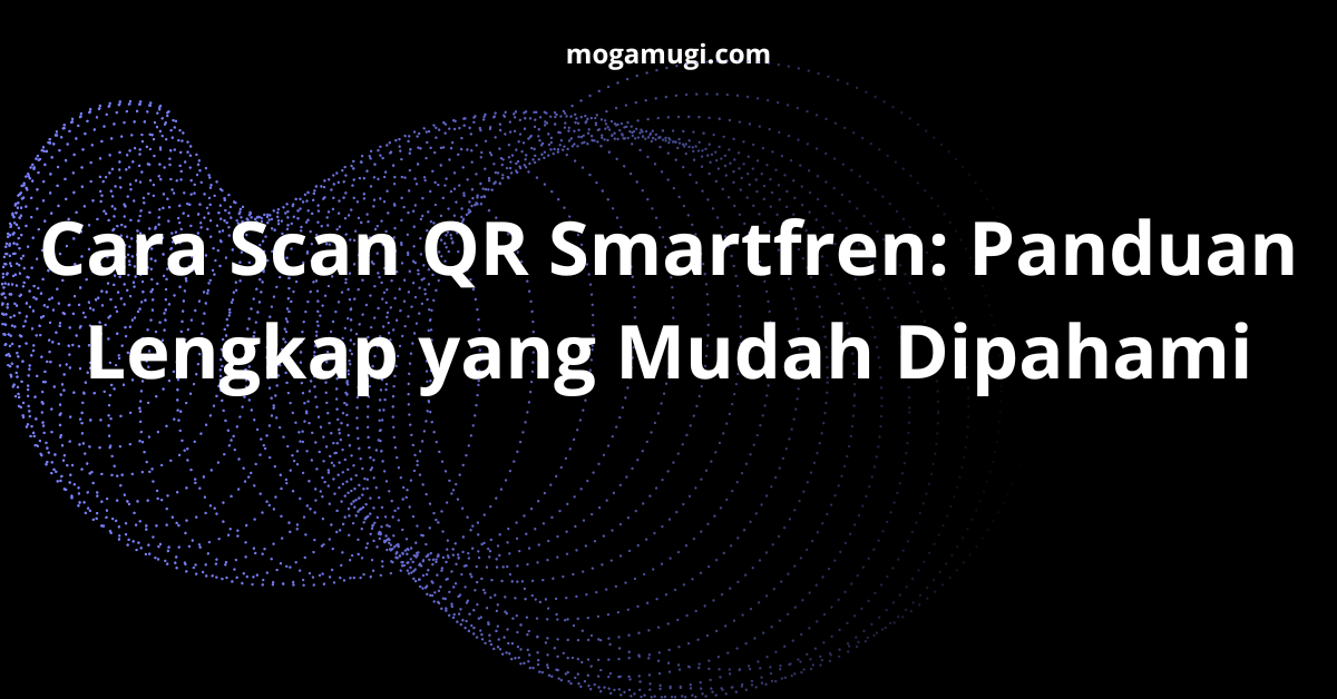 Cara Scan QR Smartfren: Panduan Lengkap yang Mudah Dipahami