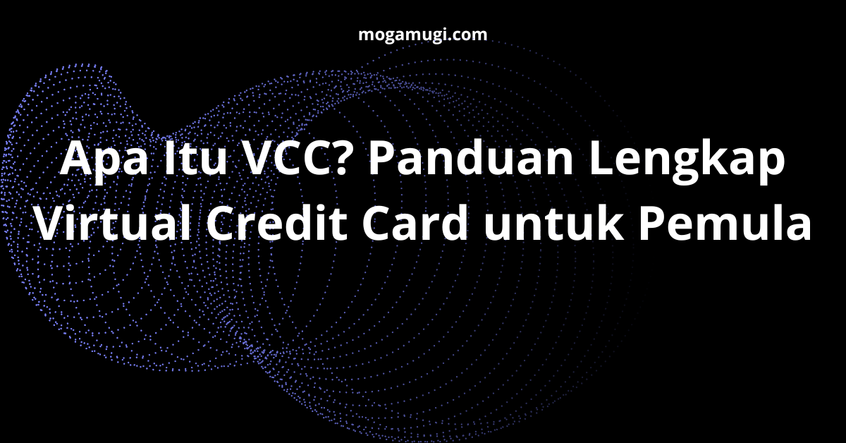 Apa Itu VCC? Panduan Lengkap Virtual Credit Card untuk Pemula