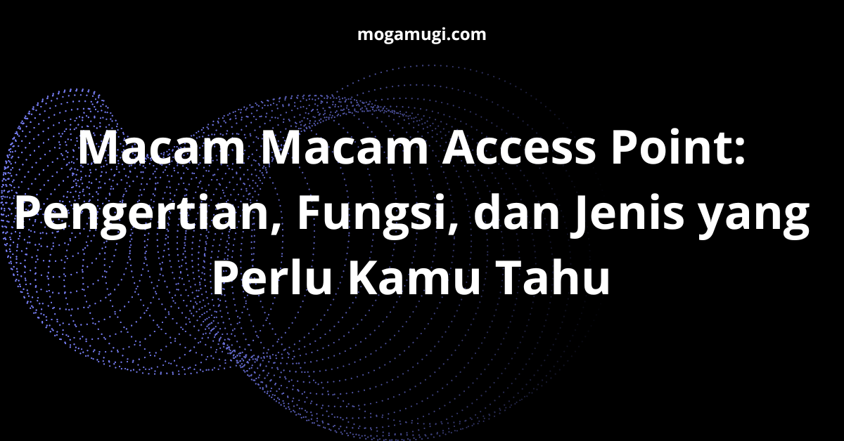 Macam Macam Access Point: Pengertian, Fungsi, dan Jenis yang Perlu Kamu ...