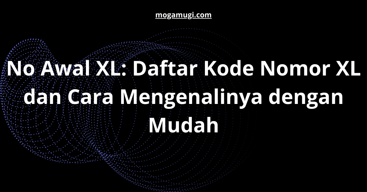 No Awal XL: Daftar Kode Nomor XL dan Cara Mengenalinya dengan Mudah