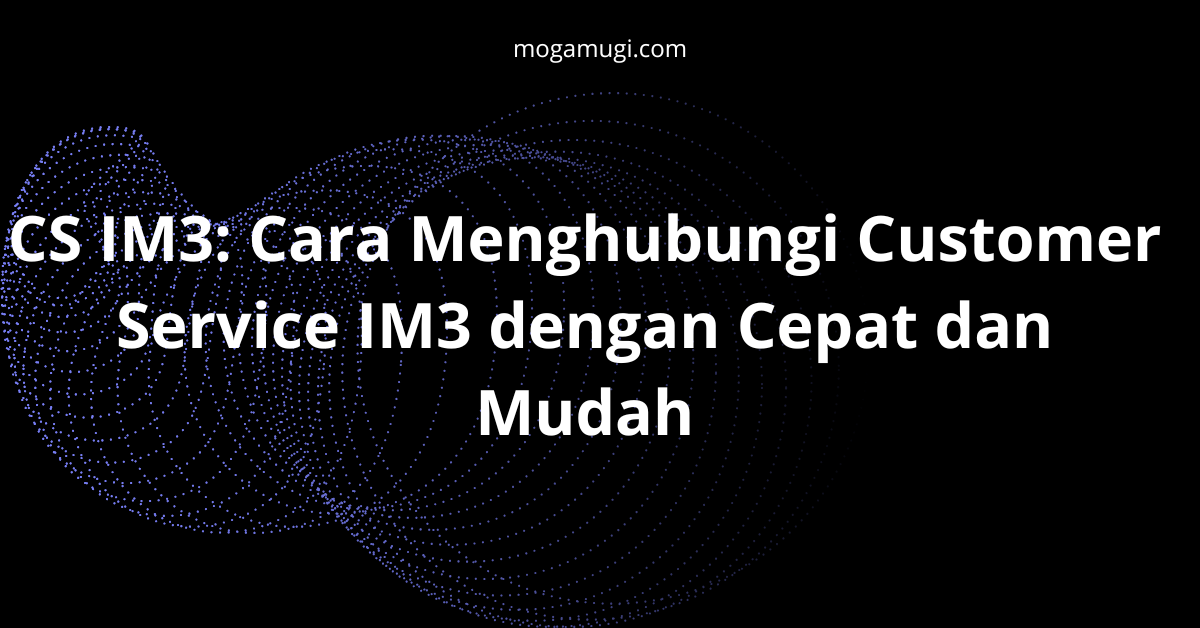 CS IM3: Cara Menghubungi Customer Service IM3 dengan Cepat dan Mudah