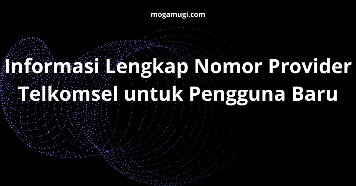 Informasi Lengkap Nomor Provider Telkomsel untuk Pengguna Baru