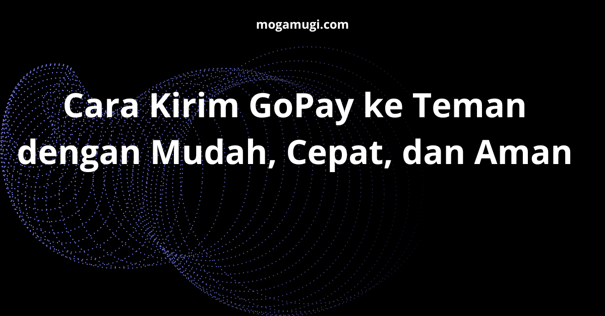 Cara Kirim GoPay ke Teman dengan Mudah, Cepat, dan Aman