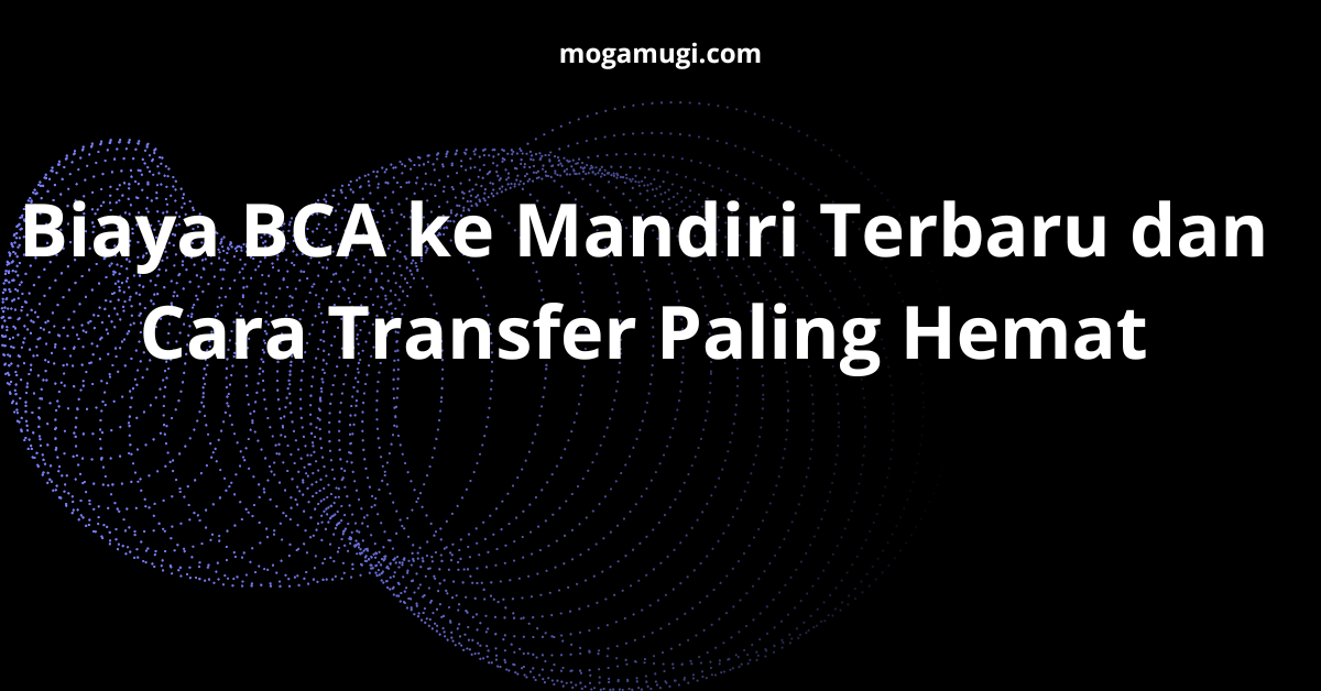 Biaya BCA ke Mandiri Terbaru dan Cara Transfer Paling Hemat