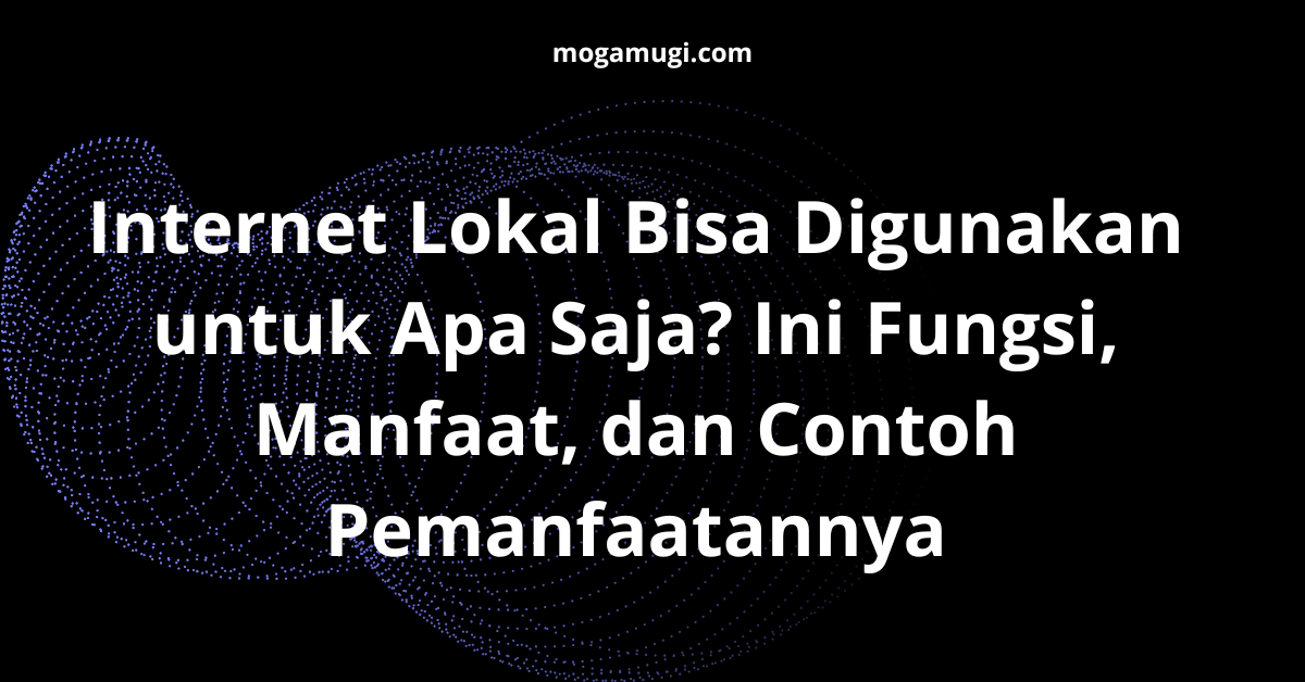 Internet Lokal Bisa Digunakan untuk Apa Saja? Ini Fungsi, Manfaat, dan ...