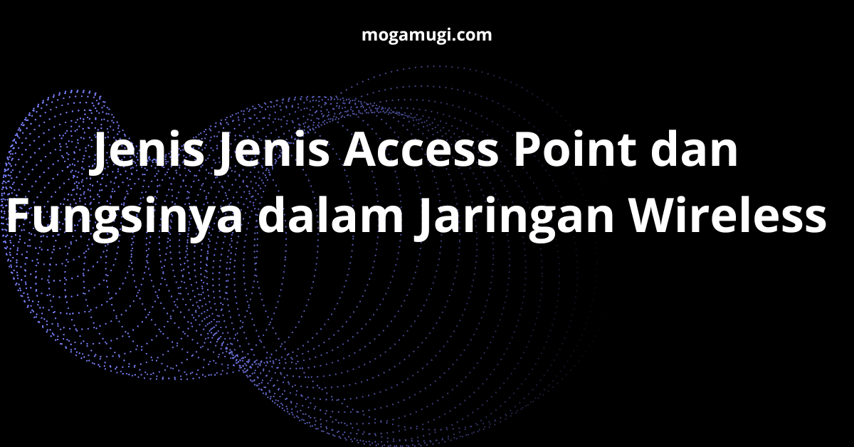 Jenis Jenis Access Point dan Fungsinya dalam Jaringan Wireless