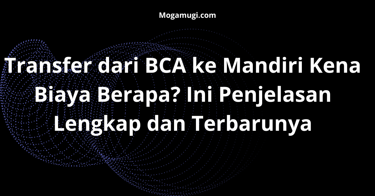 Transfer dari BCA ke Mandiri Kena Biaya Berapa? Ini Penjelasan Lengkap ...