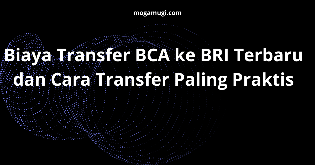 Biaya Transfer BCA ke BRI Terbaru dan Cara Transfer Paling Praktis